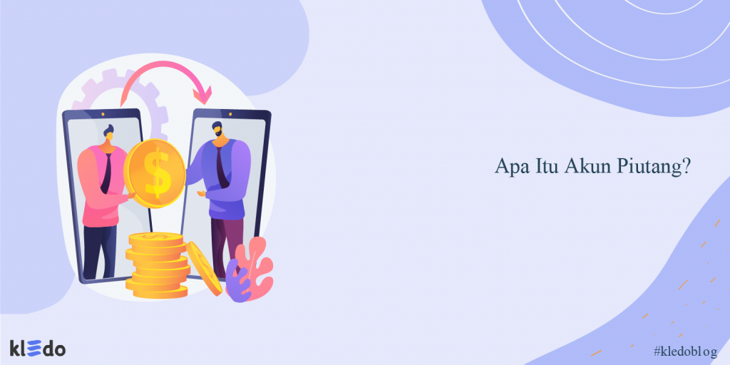 Apa itu Akun Piutang? Berikut Pembahasan Lengkap dan Mendalam