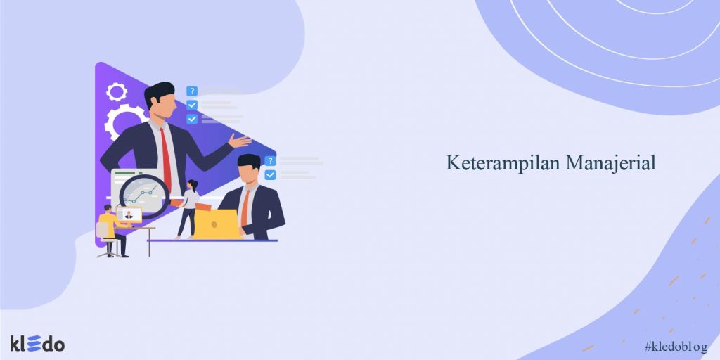 Keterampilan Manajerial yang Harus Dimiliki & Cara Mengembangkannya