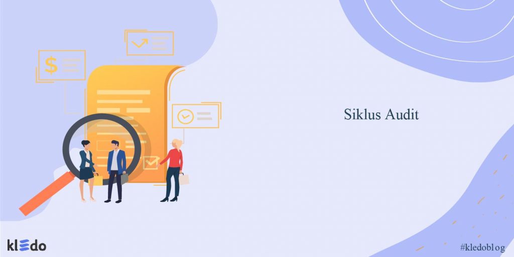 Siklus Audit: Pengertian, Manfaat, Jenis, Dokumen, dan Tahapannya