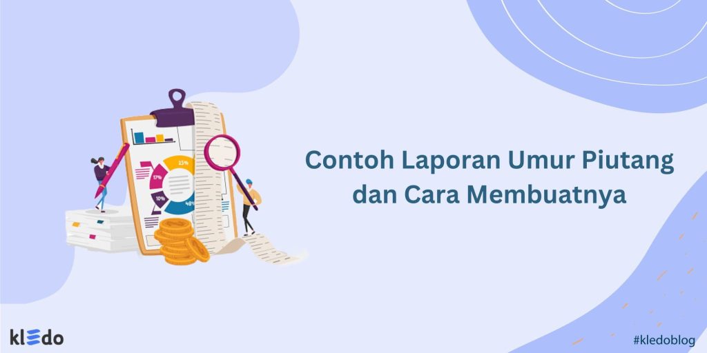 Contoh Laporan Umur Piutang, Manfaat, dan Cara Membuatnya