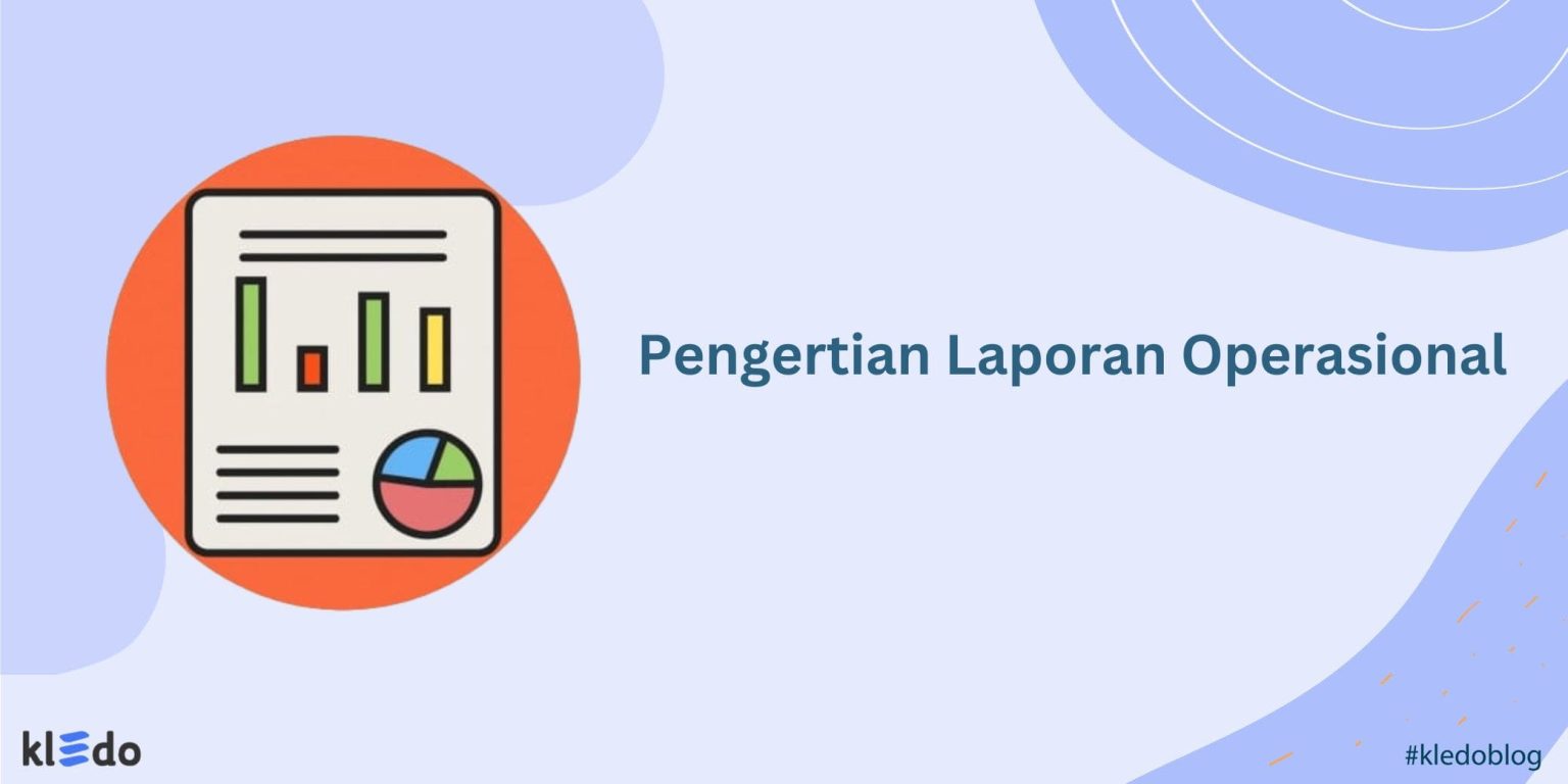 Pengertian Laporan Operasional, Jenis, Contoh, dan Tips Membuatnya