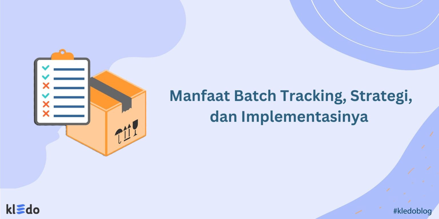Manfaat Batch Tracking, Strategi, dan Implementasinya - Kledo Blog