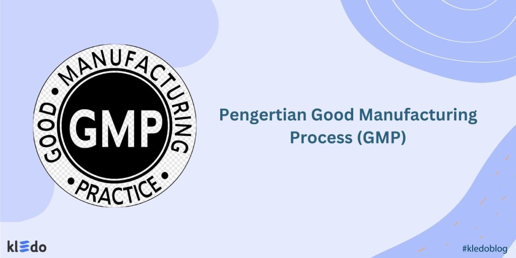 Pengertian Good Manufacturing Process (GMP) Beserta Regulasi dan Komponenya