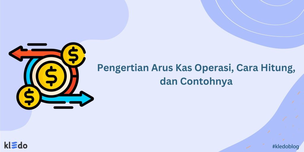 Pengertian Arus Kas Operasi, Cara Hitung, dan Contohnya - Kledo Blog