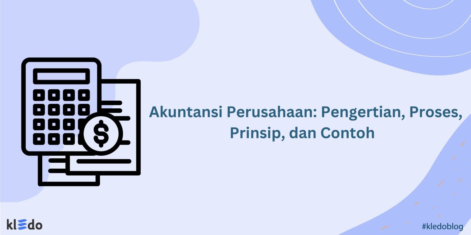 Akuntansi Perusahaan: Pengertian, Proses, Prinsip, dan Contoh