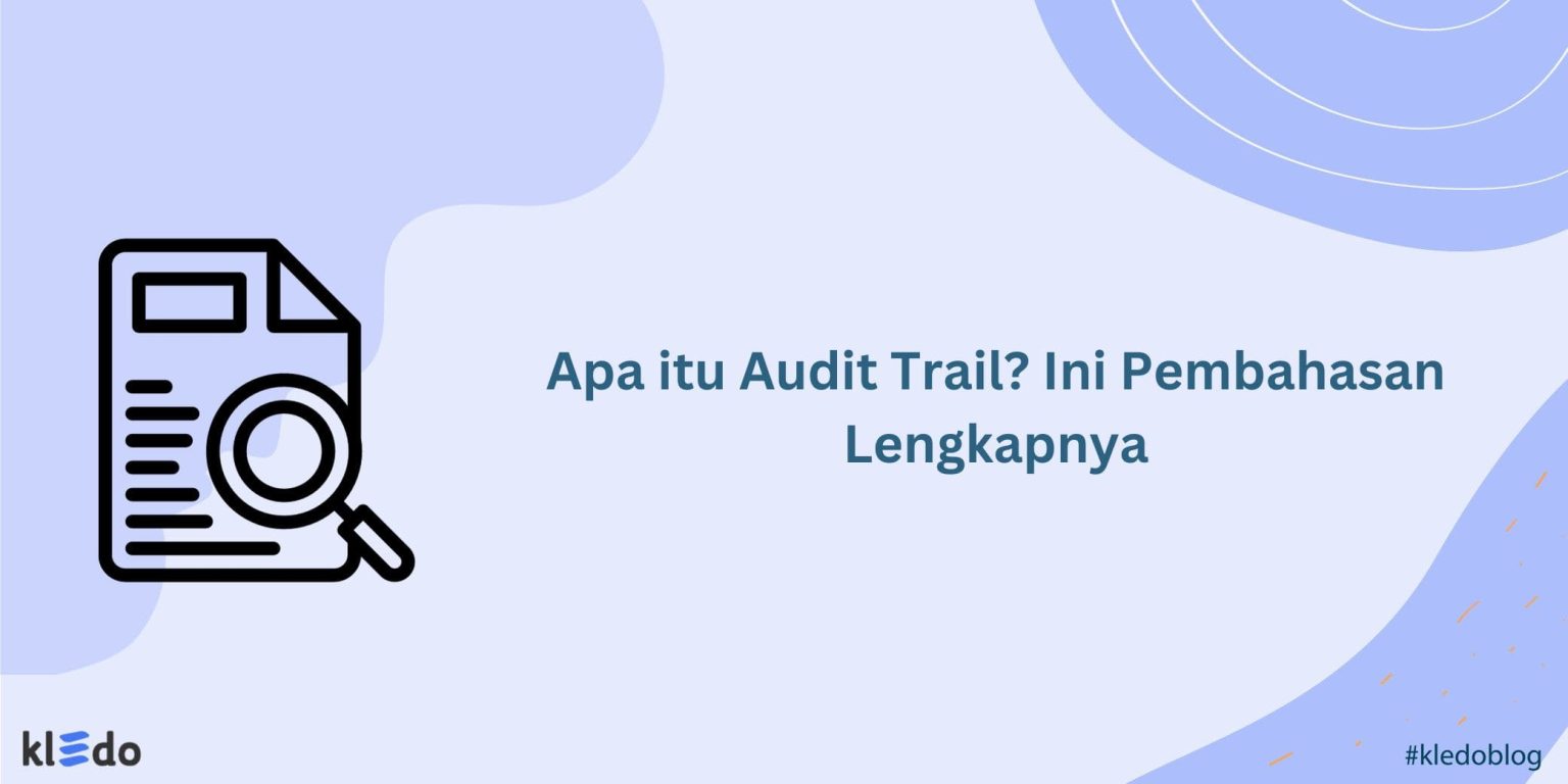 Apa itu Audit Trail? Ini Pembahasan Lengkapnya - Kledo Blog