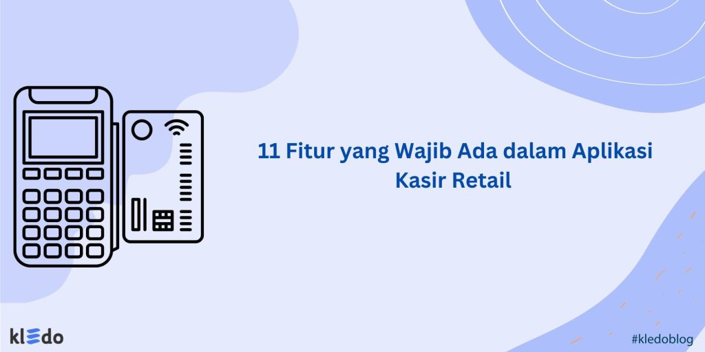 11 Fitur yang Wajib Ada dalam Aplikasi Kasir Retail - Kledo Blog