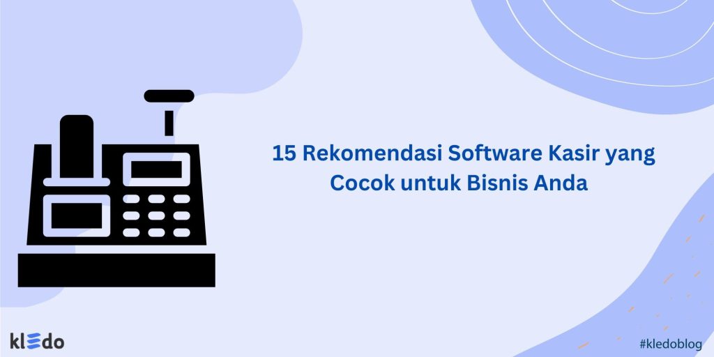 15 Rekomendasi Software Kasir yang Cocok untuk Bisnis Anda