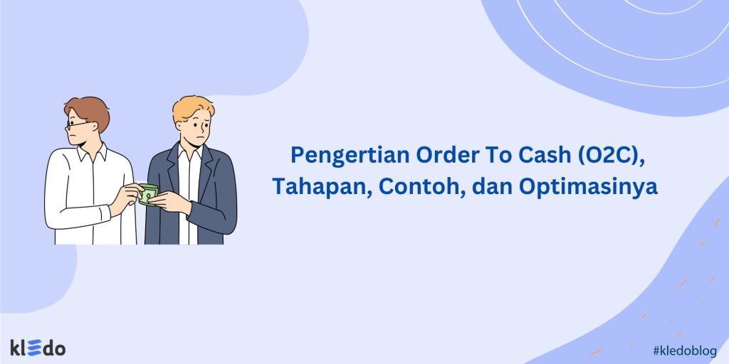 Pengertian Order To Cash (O2C), Tahapan, Contoh, dan Optimasinya