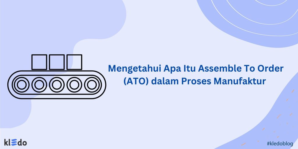 Mengetahui Apa Itu Assemble To Order (ATO) dalam Proses Manufaktur