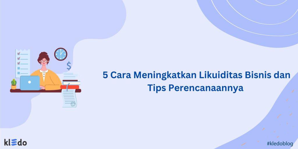 5 Cara Meningkatkan Likuiditas Bisnis dan Tips Perencanaannya