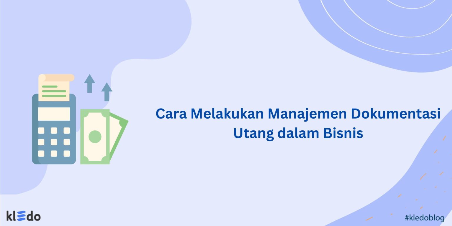 Cara Melakukan Manajemen Dokumentasi Utang dalam Bisnis - Kledo Blog