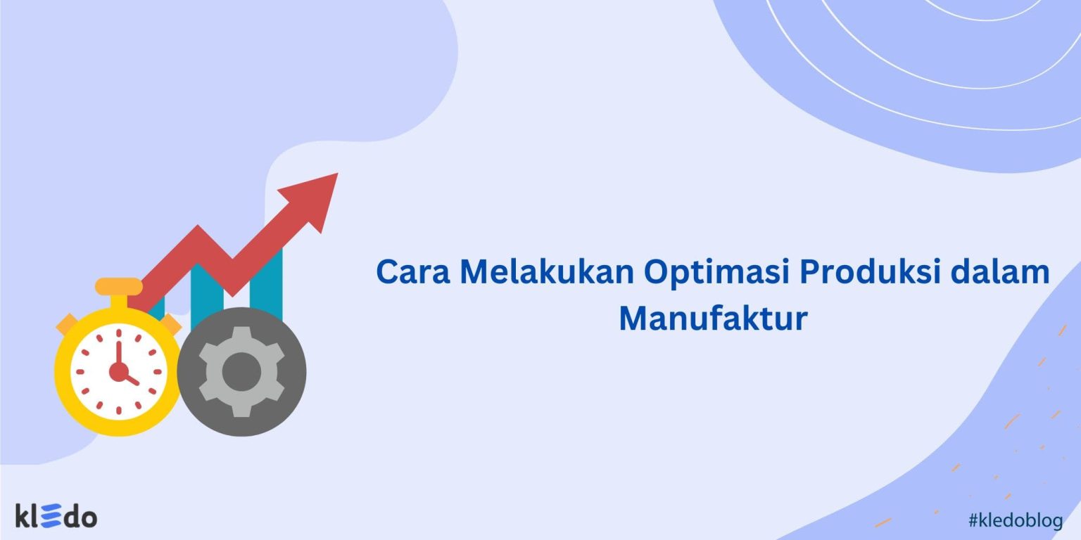 Cara Melakukan Optimasi Produksi dalam Manufaktur - Kledo Blog