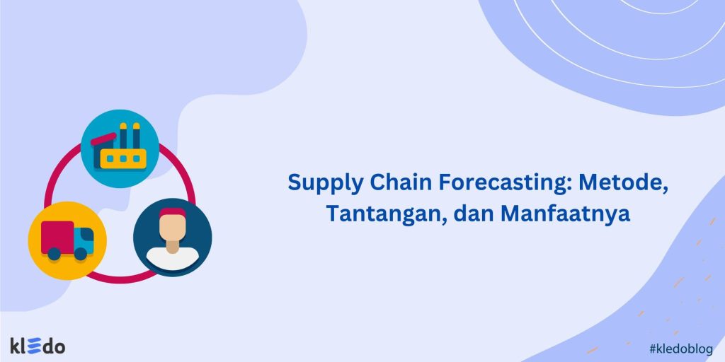 Supply Chain Forecasting: Metode, Tantangan, dan Manfaatnya - Kledo Blog