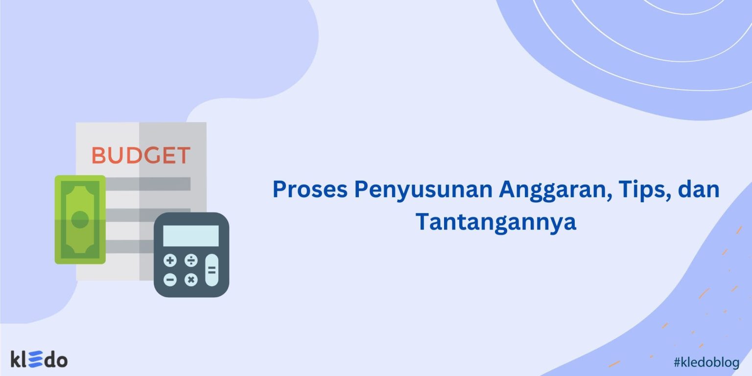Proses Penyusunan Anggaran, Tips, dan Tantangannya - Kledo Blog
