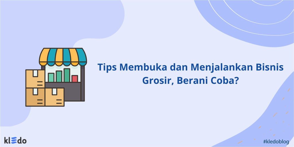 Tips Membuka dan Menjalankan Bisnis Grosir yang Sukses