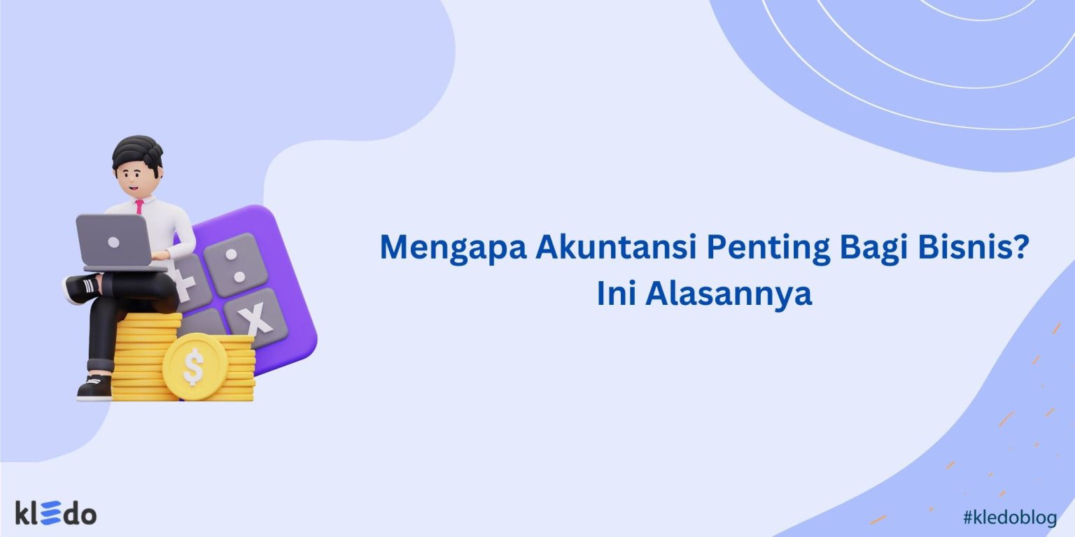 Mengapa Akuntansi Penting Bagi Bisnis? Ini Alasannya - Kledo Blog