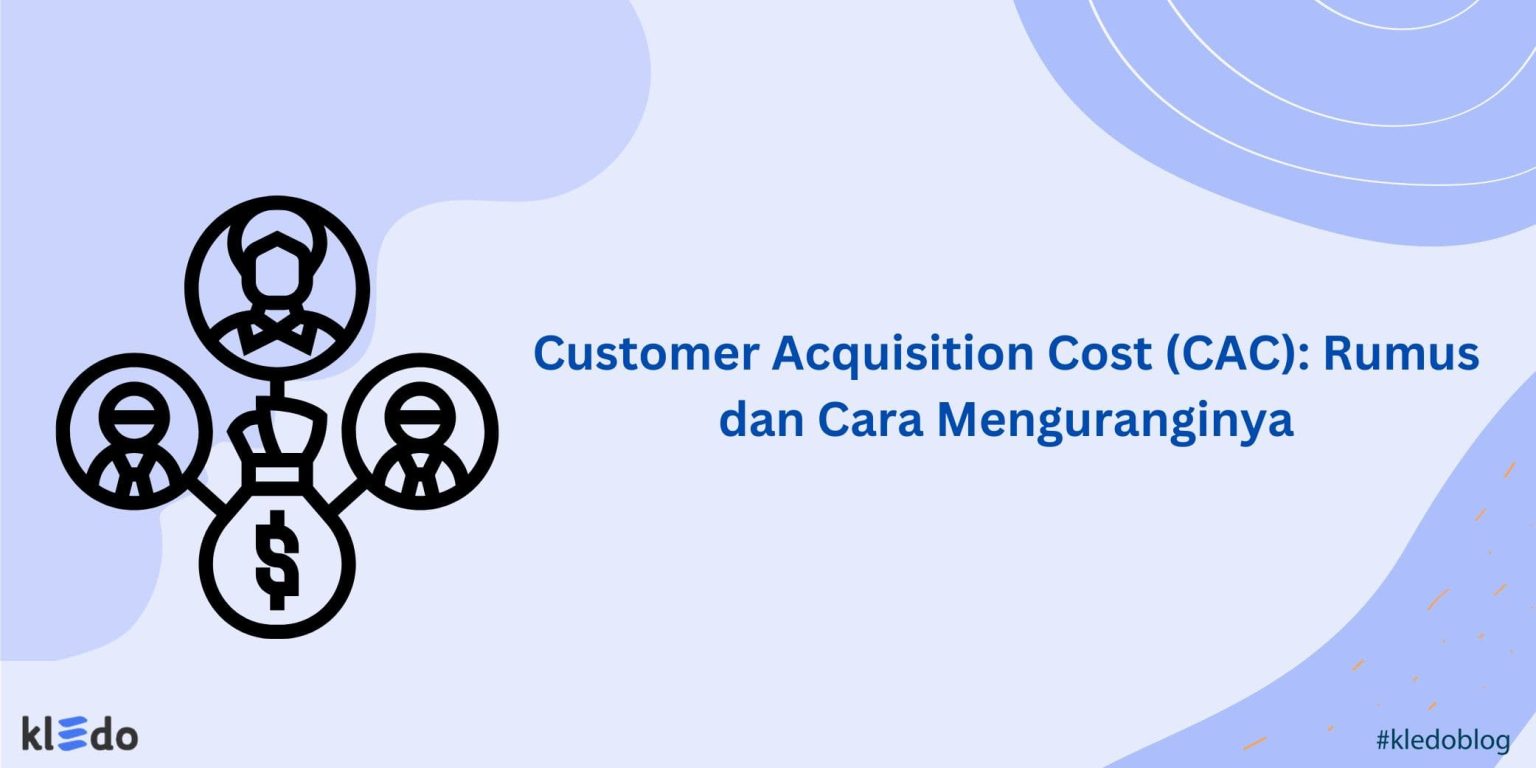 Customer Acquisition Cost (CAC): Rumus & Cara Menguranginya - Kledo Blog