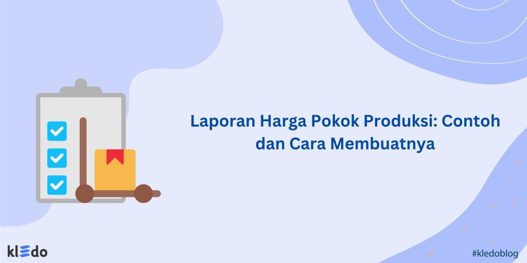 Laporan Harga Pokok Produksi: Contoh dan Cara Membuatnya - Kledo Blog