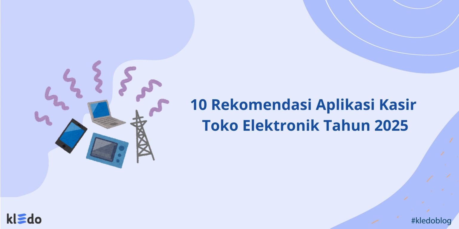 10 Rekomendasi Aplikasi Kasir Toko Elektronik Tahun 2025 - Kledo Blog